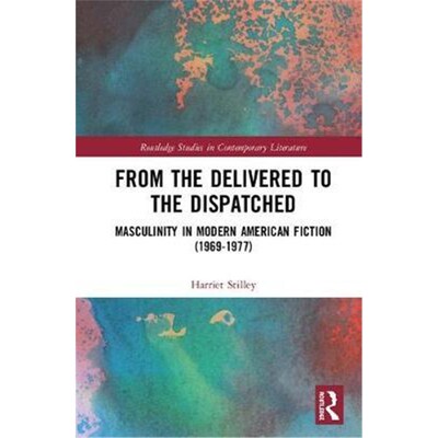 按需印刷From the Delivered to the Dispatched:Masculinity in Modern American Fiction (1969-1977)[9781138366978]