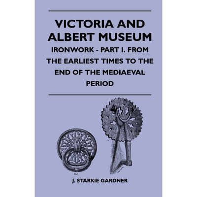 预订Victoria And Albert Museum - Ironwork - Part I. From The Earliest Times To The End Of The Mediaeval