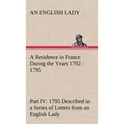 预订不退不换A Residence in France During the Years 1792, 1793, 1794 and 1795, Part IV., 1795 Described in a Seri