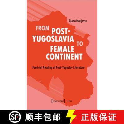 【3-4周达】From Post-Yugoslavia to the Female Continent: A Feminist Reading of Post-Yugoslav Literature [9783837652093]