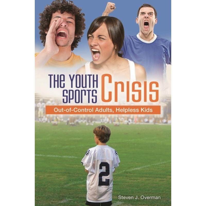 【4周达】The Youth Sports Crisis: Out-of-Control Adults, Helpless Kids ...