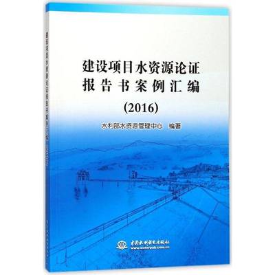 建设项目水资源论证报告书案例汇编:2016书水利部水资源管理中心基本建设项目水资源管理研究报告 工业技术书籍