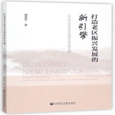 打造老区振兴发展的新引擎:以井冈山老区县域经济发展为例:for revitalization and devel周金堂中国经济区域经济发展研究经济书籍