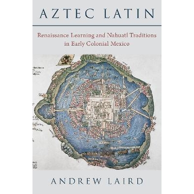 Aztec Latin Renaissance Learning and Nahuatl Traditions in Early Colonial Mexico 阿兹特克拉丁语：文艺复兴时期的学习和墨