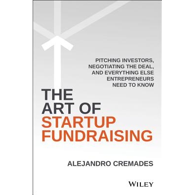 The Art Of Startup Fundraising Pitching Investors, Negotiating The Deal, And Everything Else Entrepreneurs Need To Know