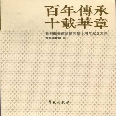 百年传承 十载华章:首都图书馆新馆开馆十周年纪念文集倪晓建 省级图书馆北京纪念文集社会科学书籍