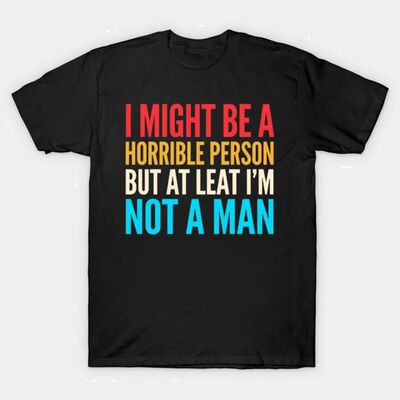 I Might Be A Horrible Person But At Least I'm Not A Man T-sh