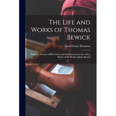 预订 The Life and Works of Thomas Bewick; Being an Account of His Career and Achievements in Art, With a Notice of the W