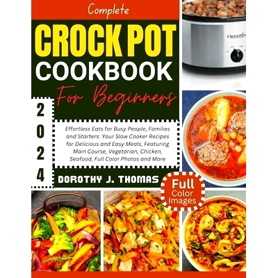 预订 Complete Crockpot Cookbook for Beginners 2024: Effortless Eats for Busy People, Families and Starters: Your Slow Co