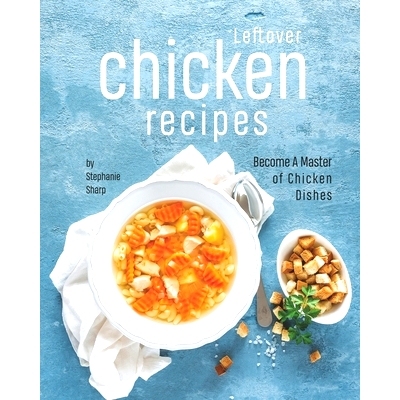 预订 Leftover Chicken Recipes: Become A Master of Chicken Dishes: 9798545193882