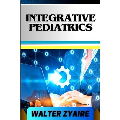预订 Integrative Pediatrics: A Complete Guide For Nurturing Young Bodies And Harmonizing Health For Empowering Parents A