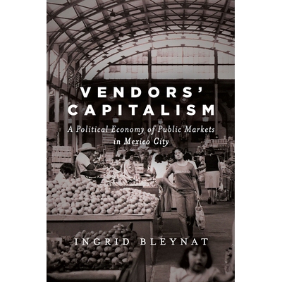 预订 Vendors’ Capitalism: A Political Economy of Public Markets in Mexico City 供应商的资本主义：墨西哥城公共市场的政治