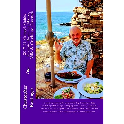 预订 2017-18 Gringo’s Guide to: Rosarito Beach-La Mision-Valle de Guadalupe-Ensenada: Every thing you need to make a su