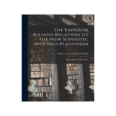 [预订]The Emperor Julian’s Relation to the New Sophistic and Neo-Platonism: With a Study of his Style 9781016464383