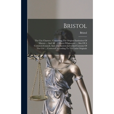 预订 Bristol: The City Charters: Containing The Original Institution Of Mayors ... And All ... Officers Whatsoever ... A