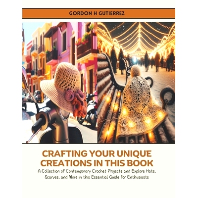 预订 Crafting Your Unique Creations in this Book: A Collection of Contemporary Crochet Projects and Explore Hats, Scarve