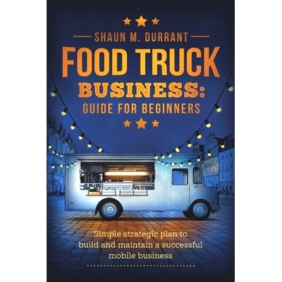 预订 Food Truck Business Guide for Beginners: Simple Strategic Plan to Build and Maintain a Successful Mobile Business: