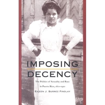 预订 Imposing Decency: The Politics of Sexuality and Race in Puerto Rico, 1870–1920: 9780822323969