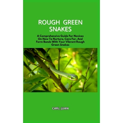 预订 Rough Green Snakes: A Comprehensive Guide For Novices On How To Nurture, Care For, And Form Bonds With Your Vibrant
