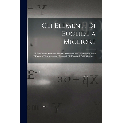 预订 Gli Elementi Di Euclide a Migliore: E Piu Chiara Maniera Ridotti, Arricchiti Per La Maggior Parte Di Nuove Dimostra