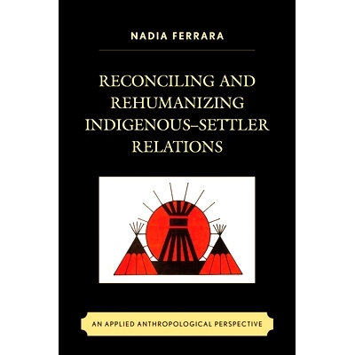 预订 Reconciling and Rehumanizing Indigenous–Settler Relations: An Applied Anthropological Perspective: 9781498513500