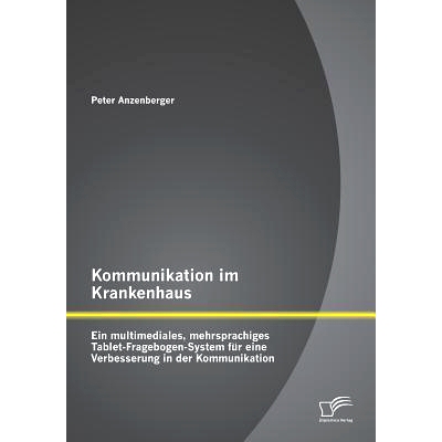 预订 Kommunikation Im Krankenhaus: Ein Multimediales, Mehrsprachiges Tablet-Fragebogen-System Fur Eine Verbesserung in D