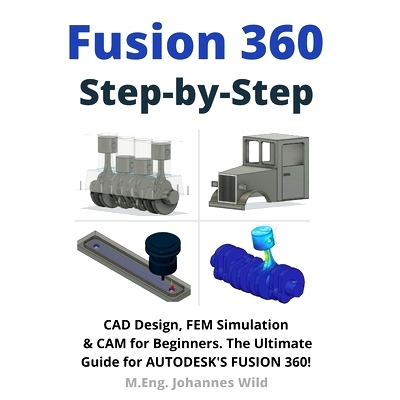 预订 Fusion 360 Step by Step: CAD Design, FEM Simulation & CAM for Beginners. The Ultimate Guide for Autodesk’s Fusion