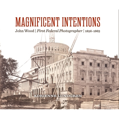 预订 Magnificent Intentions: John Wood, First Federal Photographer (1856-1863) 宏伟的意图：约翰·伍德，*位联邦摄影师