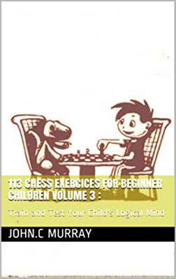【预订】113 Chess Exercices For Beginner Children volume 3: : Train and Test Your Child’s Logical Mind