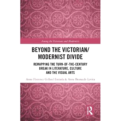 预订 Beyond the Victorian/ Modernist Divide: Remapping the Turn-of-the-Century Break in Literature, Culture and the Visu