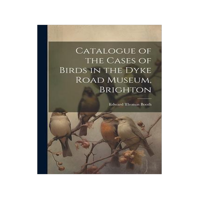 [预订]Catalogue of the Cases of Birds in the Dyke Road Museum, Brighton 9781022075788