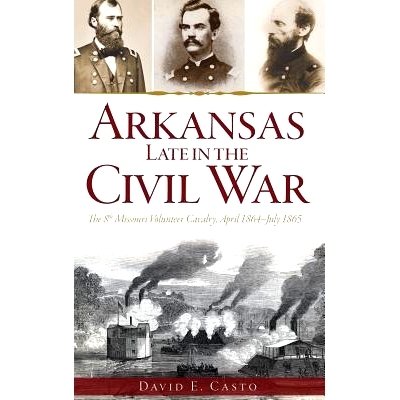 预订 Arkansas Late in the Civil War: The 8th Missouri Volunteer Cavalry, April 1864-July 1865: 9781540221865