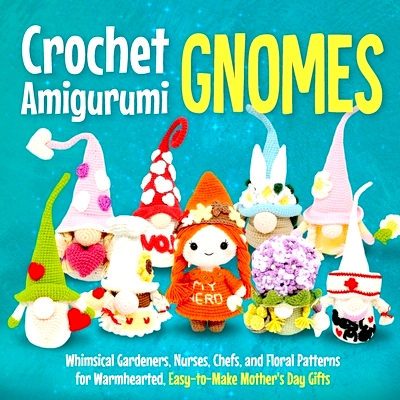 预订 Crochet Amigurumi Gnomes: Whimsical Gardeners, Nurses, Chefs, and Floral Patterns for Warmhearted, Easy-to-Make Mot