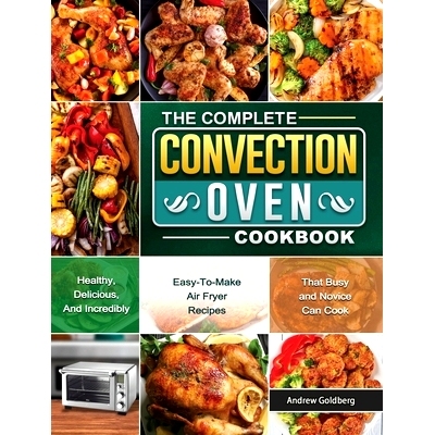 预订 The Complete Convection Oven Cookbook: Healthy, Delicious, And Incredibly Easy-To-Make Air Fryer Recipes That Busy