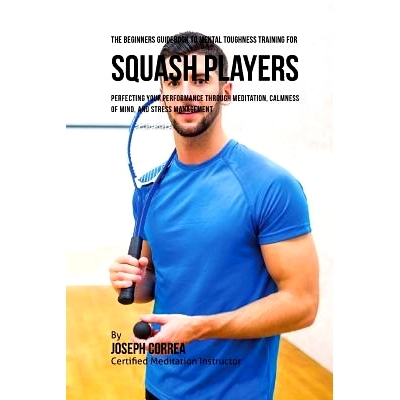 预订 The Beginners Guidebook To Mental Toughness Training For Squash Players: Perfecting Your Performance Through Medita