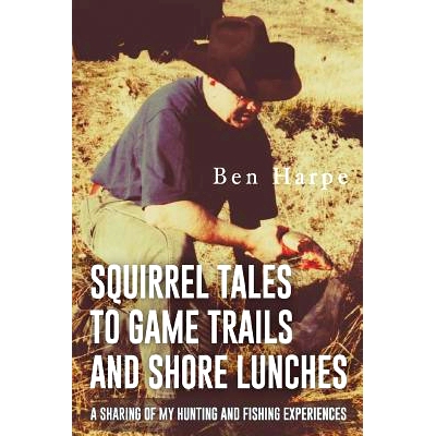 预订 Squirrel Tales to Game Trails and Shore Lunches: A Sharing of my Hunting and Fishing Experiences: 9781535604079