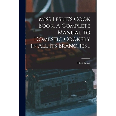 预订 Miss Leslie’s Cook Book. A Complete Manual to Domestic Cookery in all its Branches ..: 9781017207774