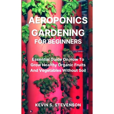 预订 Aeroponics Gardening for Beginners: Essential Guide On How To Grow Healthy Organic Fruits And Vegetables Without So