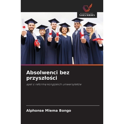 预订 Absolwenci bez przyszlosci: apel o reforme kongijskich uniwersytetów. DE: 9786209277702