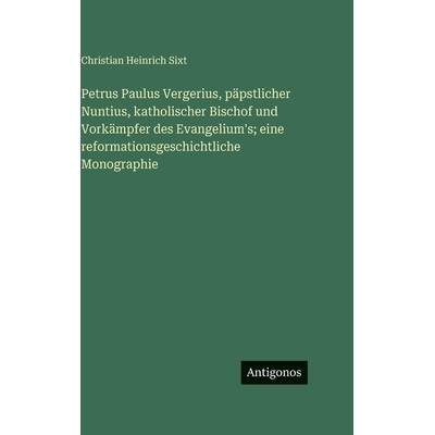 预订 Petrus Paulus Vergerius, päpstlicher Nuntius, katholischer Bischof und Vorkämpfer des Evangelium’s; eine reforma