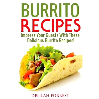 预订 Burrito Recipes: Serve the Most Delicious Burrito’s, Throw the Best Mexican Dinner Parties, Mixed Meats, Vegetaria
