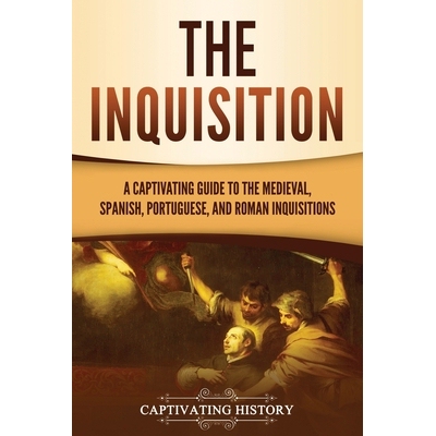 The Inquisition: A Captivating Guide to the Medieval, Spanish, Portuguese, and Roman Inquisitions: 9781637167915