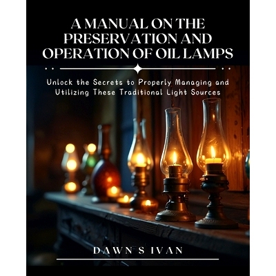 预订 A Manual on the Preservation and Operation of Oil Lamps: Unlock the Secrets to Properly Managing and Utilizing Thes