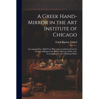 预订 A Greek Hand-Mirror in the Art Institute of Chicago: Accompanied by a Half-Tone Plate and a Cantharus From the Fact