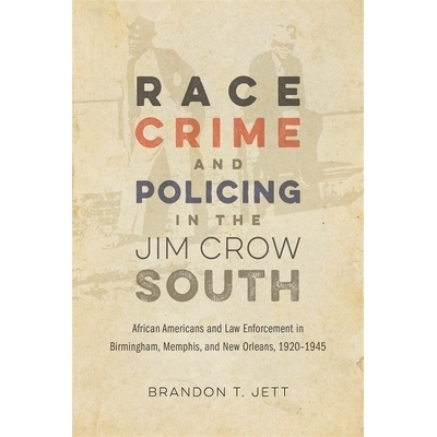 预订 Race, Crime, and Policing in the Jim Crow South: African Americans and Law Enforcement in Birmingham, Memphis, and