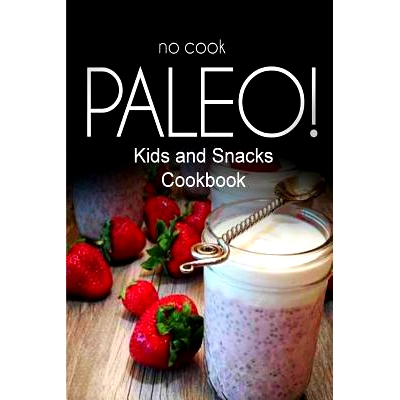 预订 No-Cook Paleo! - Kids and Snacks Cookbook: Ultimate Caveman cookbook series, perfect companion for a low carb lifes