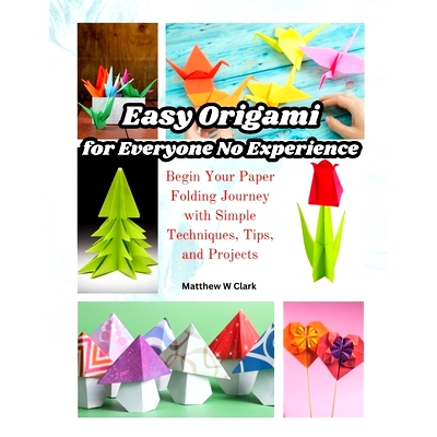 预订 Easy Origami for Everyone No Experience: Begin Your Paper Folding Journey with Simple Techniques, Tips, and Project