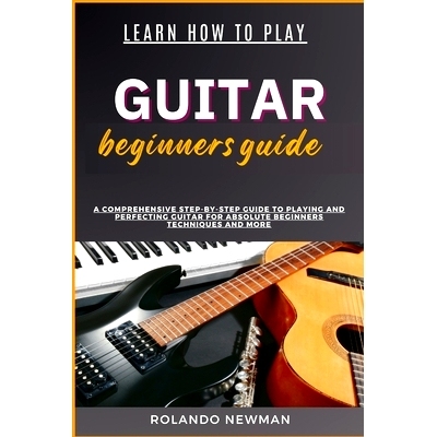 预订 Learn How to Play Guitar Beginners Guide: A Comprehensive Step-By-Step Guide To Playing And Perfecting Guitar For A