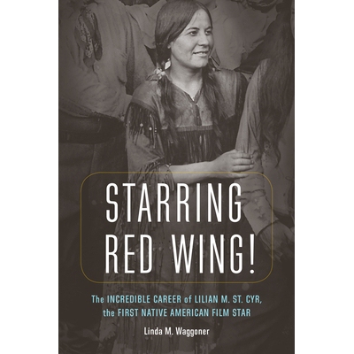 预订 Starring Red Wing!: The Incredible Career of Lilian M. St. Cyr, the First Native American Film Star 由红翼主演！：*