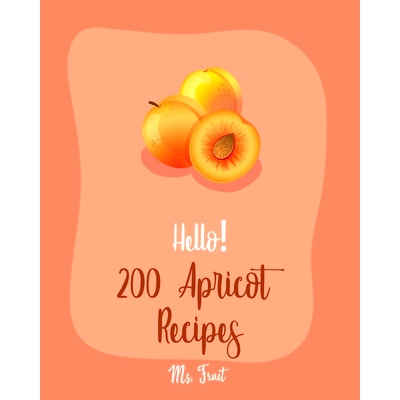 预订 Hello! 200 Apricot Recipes: Best Apricot Cookbook Ever For Beginners [Apricot Cookbooks, Moroccan Recipes, Almond F